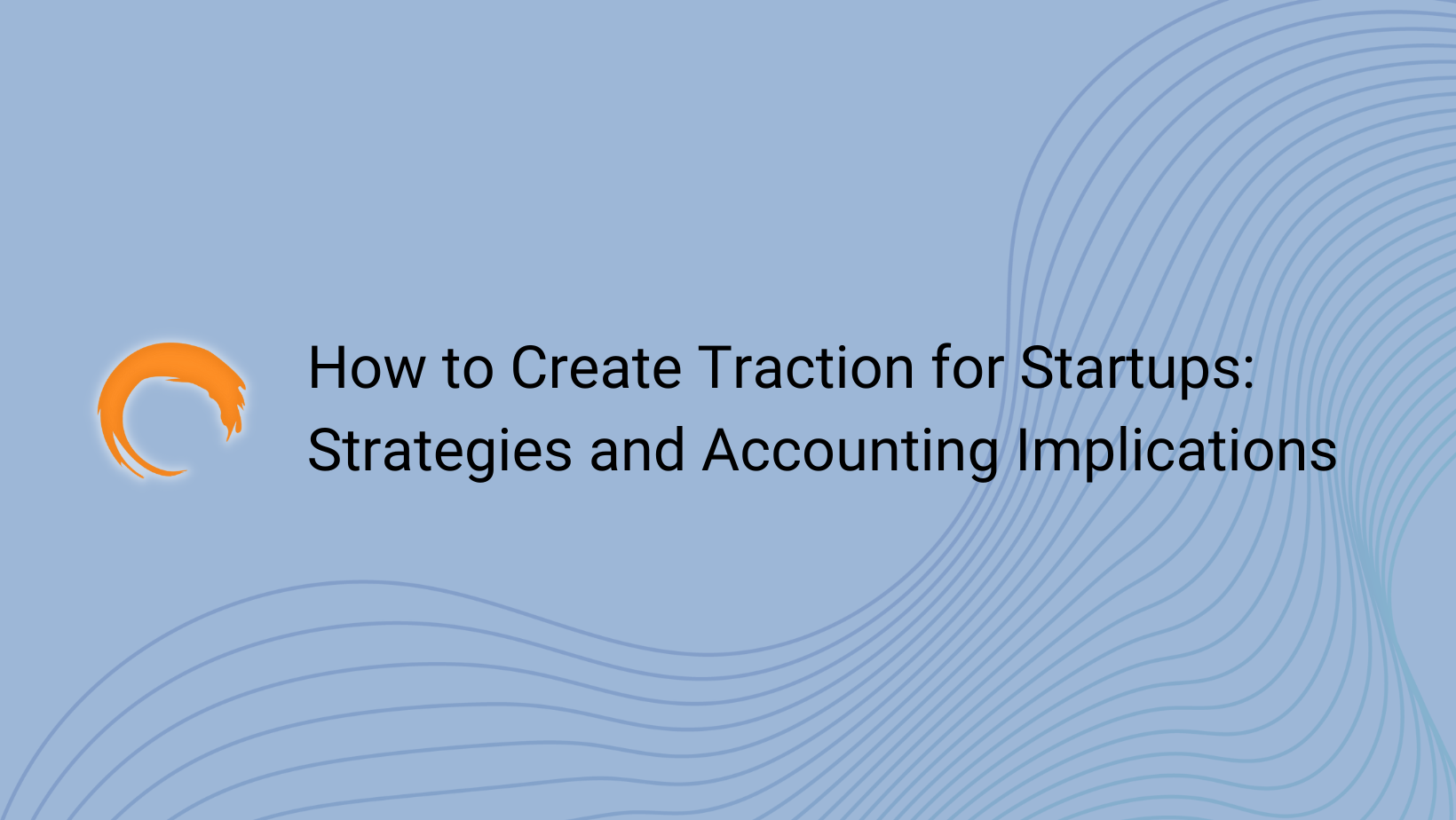 How to Create Traction for Startups: Strategies and Accounting Implications